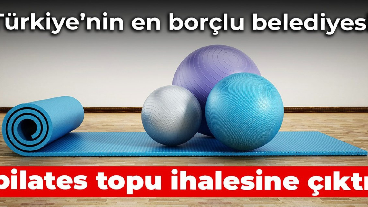 Türkiye’nin en borçlu belediyesi, pilates topu ihalesine çıktı