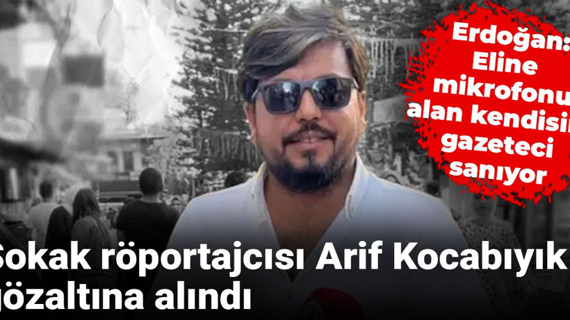 Sokak röportajcısı Arif Kocabıyık gözaltına alındı: Erdoğan 'Eline ...
